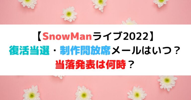 SnowManライブ2022復活当選・制作開放席メールはいつ？当落発表は何時？｜ひまわりさんさんブログ